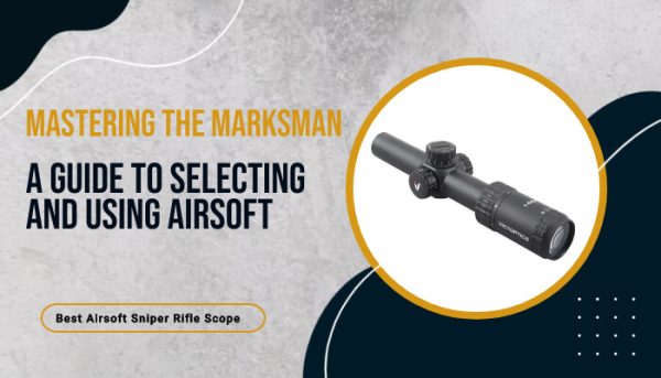 Mastering the Marksman: A Guide to Selecting and Using Airsoft Scope